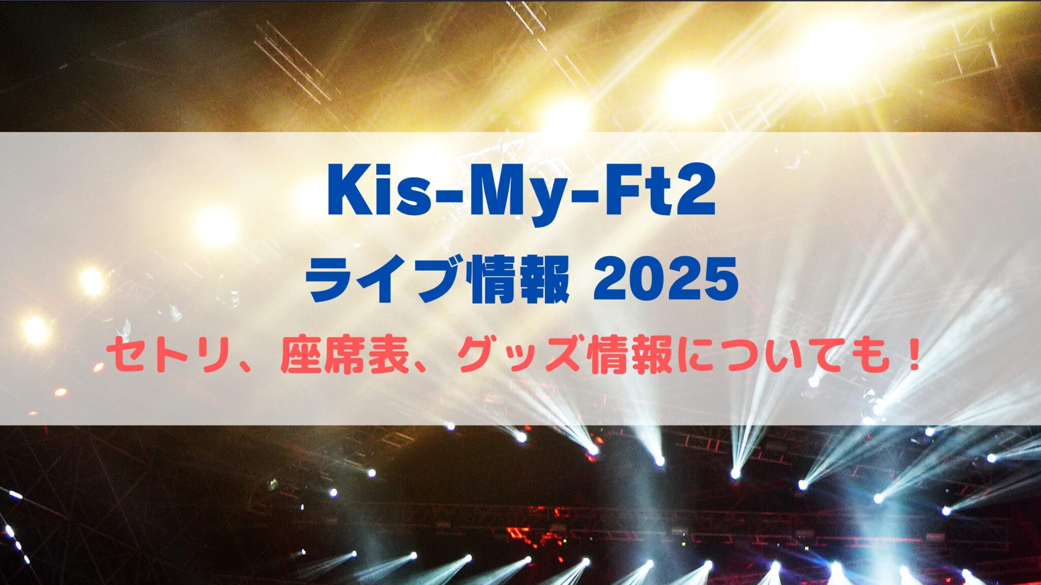 Kis-My-Ft2 LIVE TOUR 2025！セトリや座席表について | セトリの達人
